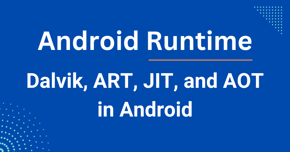 Dalvik, ART, JIT, and AOT in Android